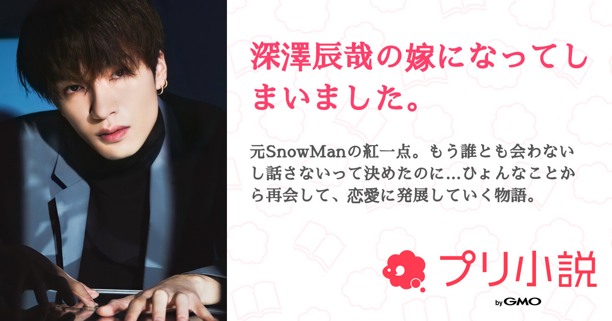 深澤辰哉の嫁になってしまいました。 全19話 【連載中】（nagi 0715さんの夢小説） 無料スマホ夢小説ならプリ小説 Bygmo